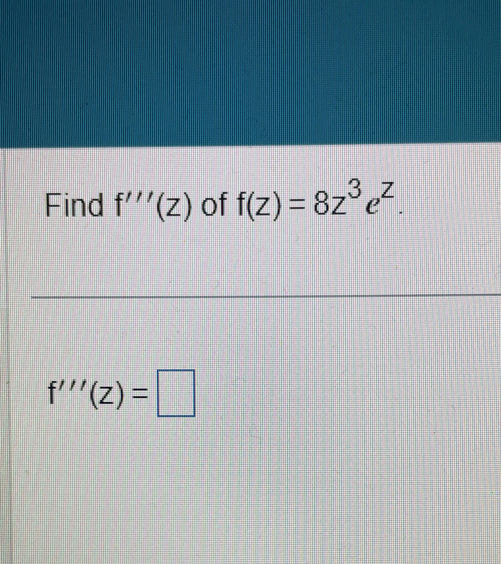 Solved Find f'''(z) ﻿of f(z)=8z3ezf'''(z)= | Chegg.com