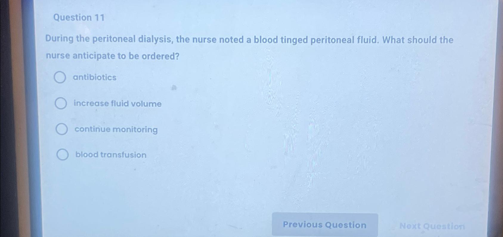 Solved Question 11During the peritoneal dialysis, the nurse | Chegg.com