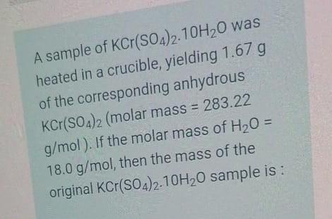 Solved A sample of KCr(SO4)2. 10H20 was heated in a | Chegg.com
