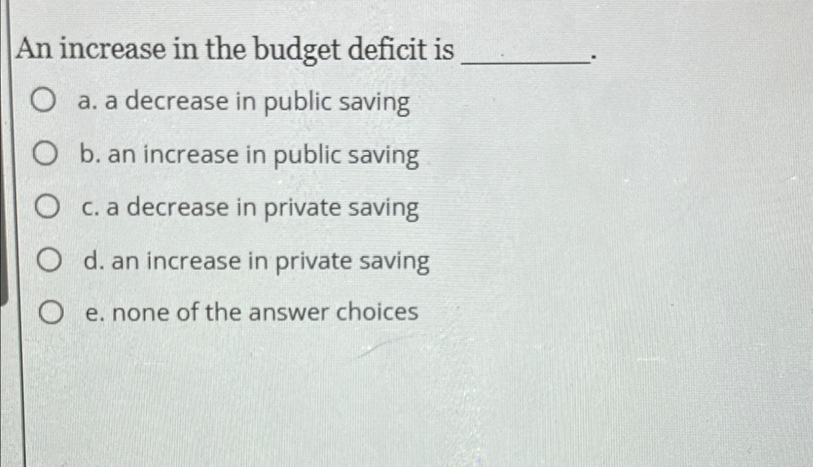 Solved An increase in the budget deficit isa. ﻿a decrease in | Chegg.com