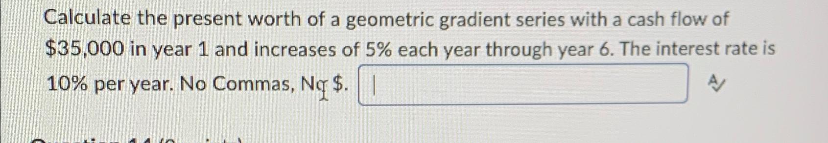 Solved Calculate the present worth of a geometric gradient | Chegg.com