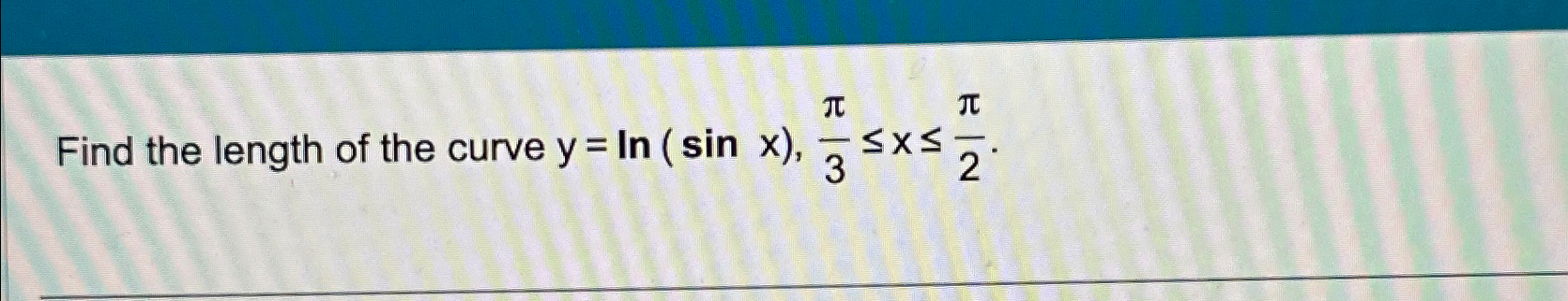 Solved Find the length of the curve y=ln(sinx),π3≤x≤π2. | Chegg.com