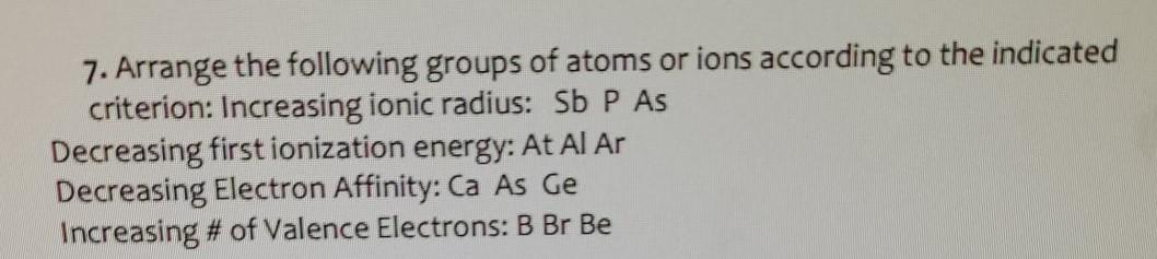 Solved 7. Arrange the following groups of atoms or ions | Chegg.com