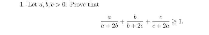 Solved 1. Let a, b, c > 0. Prove that a/(a + 2b) + b/(b + | Chegg.com