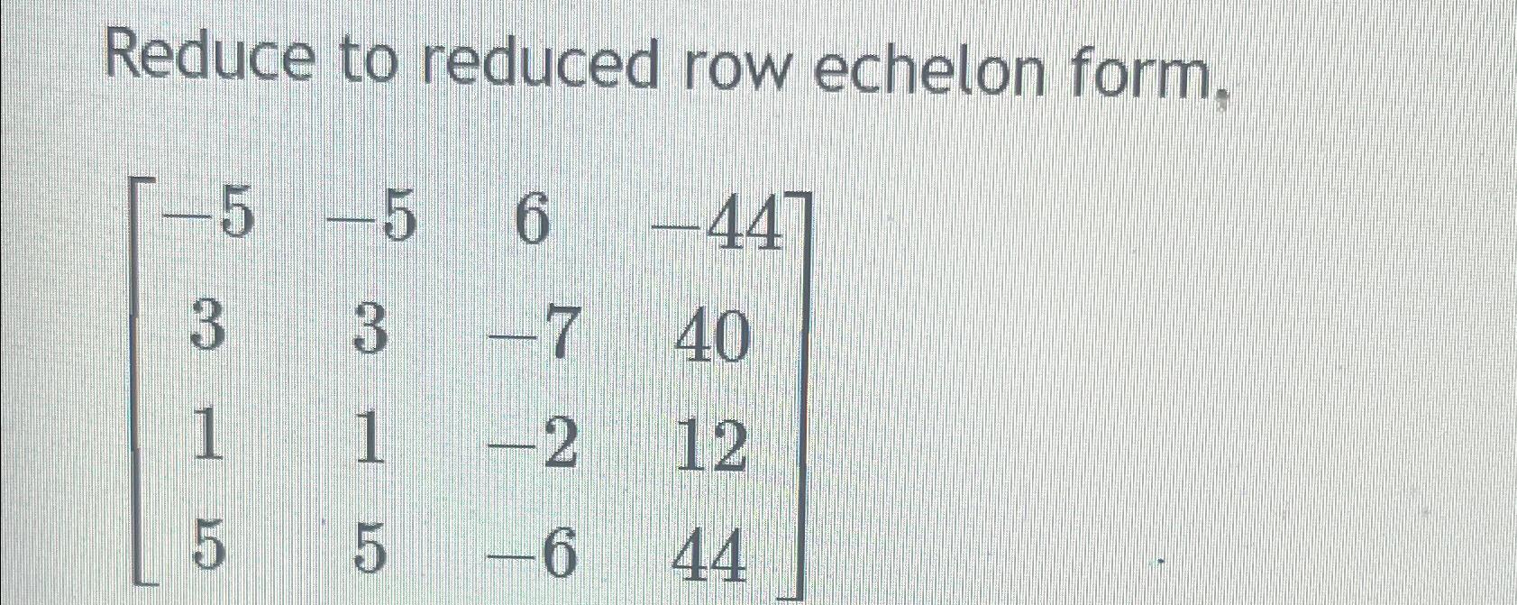 Solved Reduce to reduced row echelon | Chegg.com
