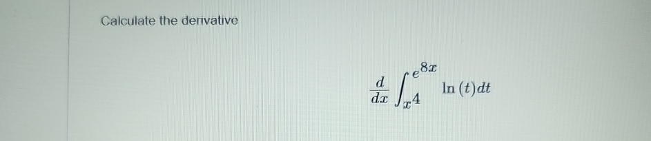 Solved Calculate the derivativeddx∫x4e8xln(t)dt | Chegg.com