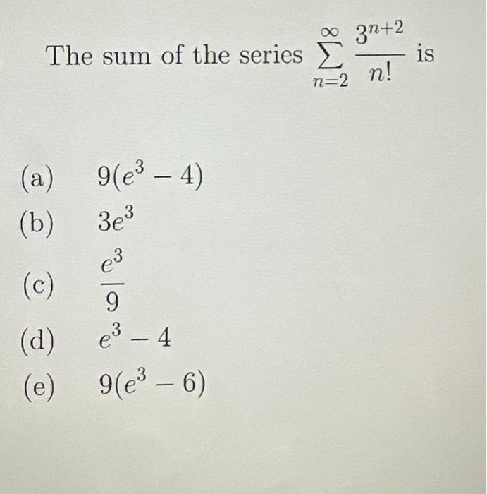 Solved The sum of the series ∑n=2∞n!3n+2 is (a) 9(e3−4) (b) | Chegg.com