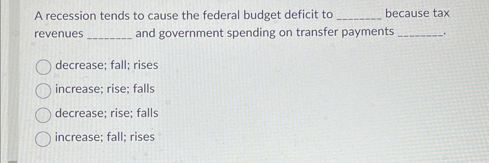 Solved A recession tends to cause the federal budget deficit | Chegg.com