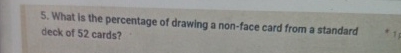 Solved What is the percentage of drawing a non-face card | Chegg.com
