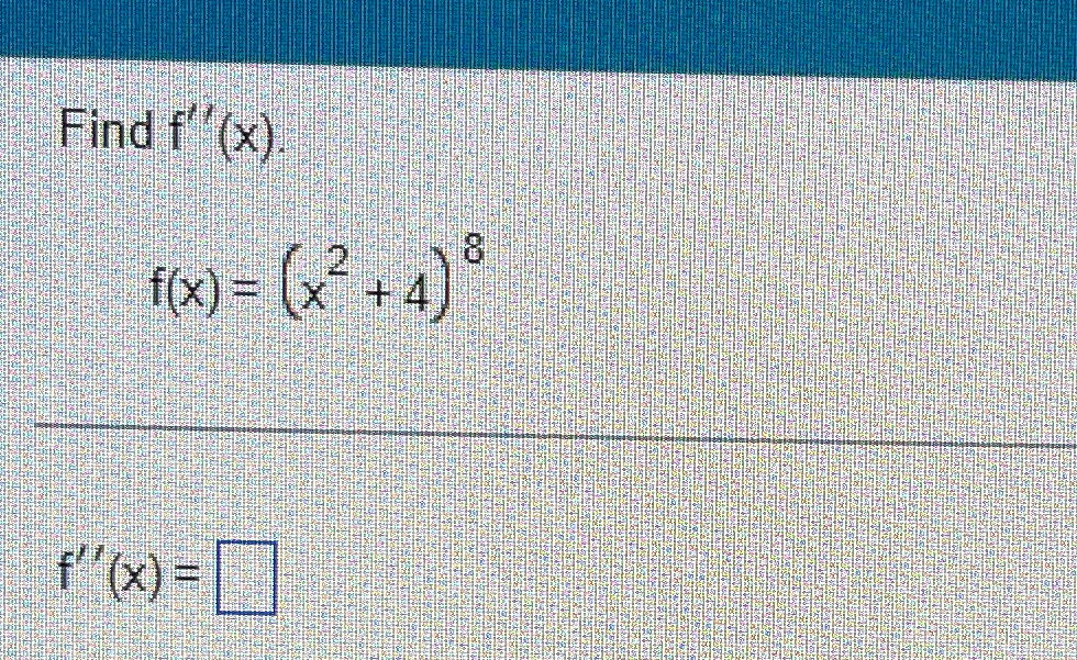 Solved Find f''(x)f(x)=(x2+4)8f''(x)= | Chegg.com