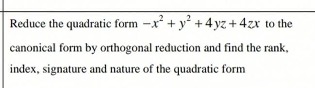 Solved Reduce the quadratic form −x2+y2+4yz+4zx to the | Chegg.com