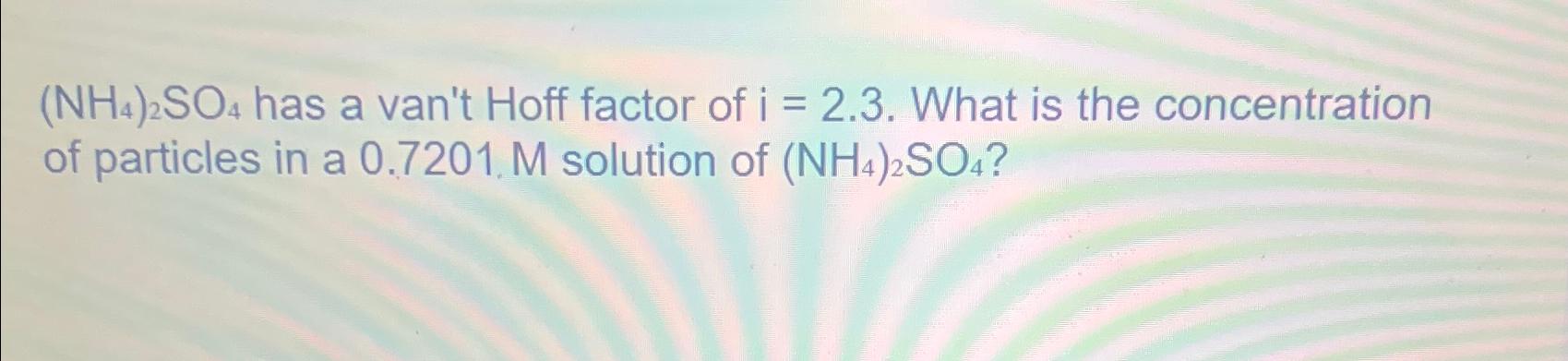 Solved (NH4)2SO4 ﻿has a van't Hoff factor of i=2.3. ﻿What is | Chegg.com