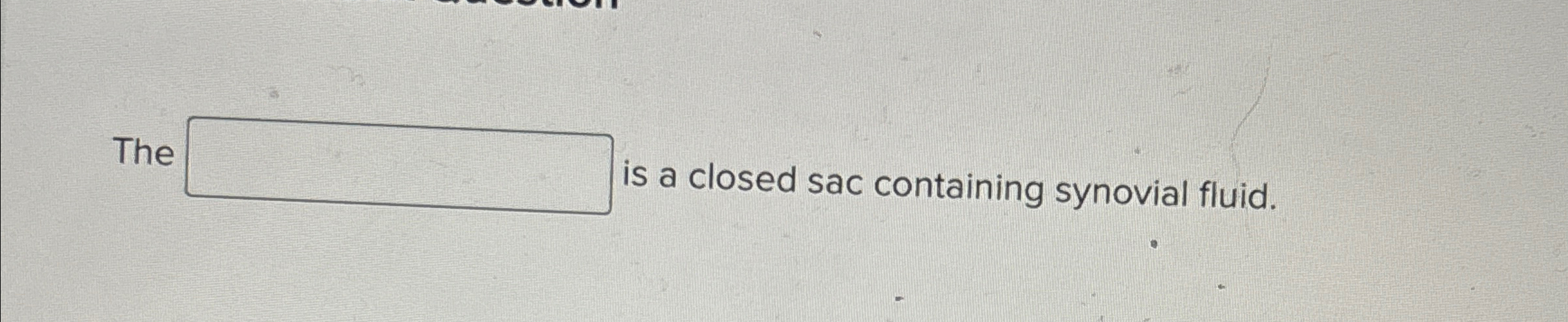 Solved The is a closed sac containing synovial fluid. | Chegg.com
