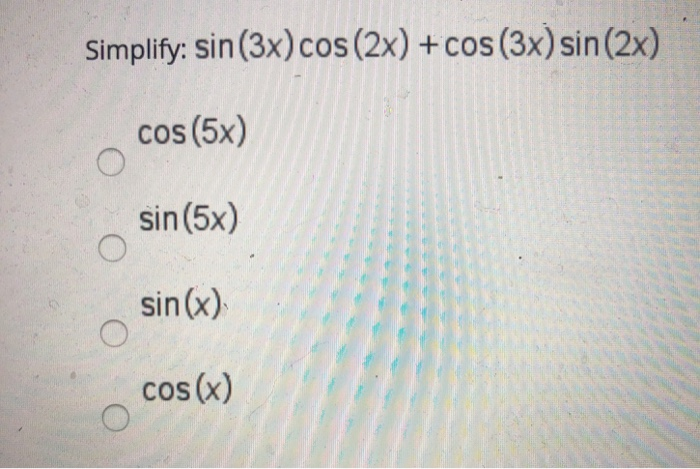 Solved Simplify: sin(3x)cos (2x) + cos(3x) sin(2x) cos(5x) O | Chegg.com