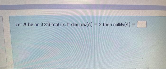 Solved Let A be an 3x6 matrix. If dim row(A) 2 then | Chegg.com