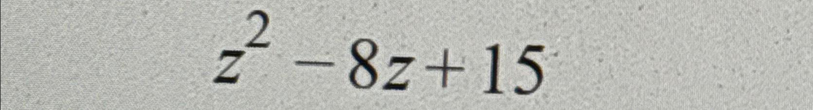 Solved z2-8z+15 | Chegg.com