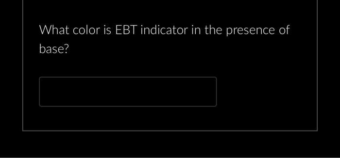 Solved What color is EBT indicator in the presence of base? | Chegg.com