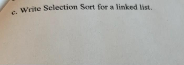 Solved c. Write Selection Sort for a linked list. | Chegg.com