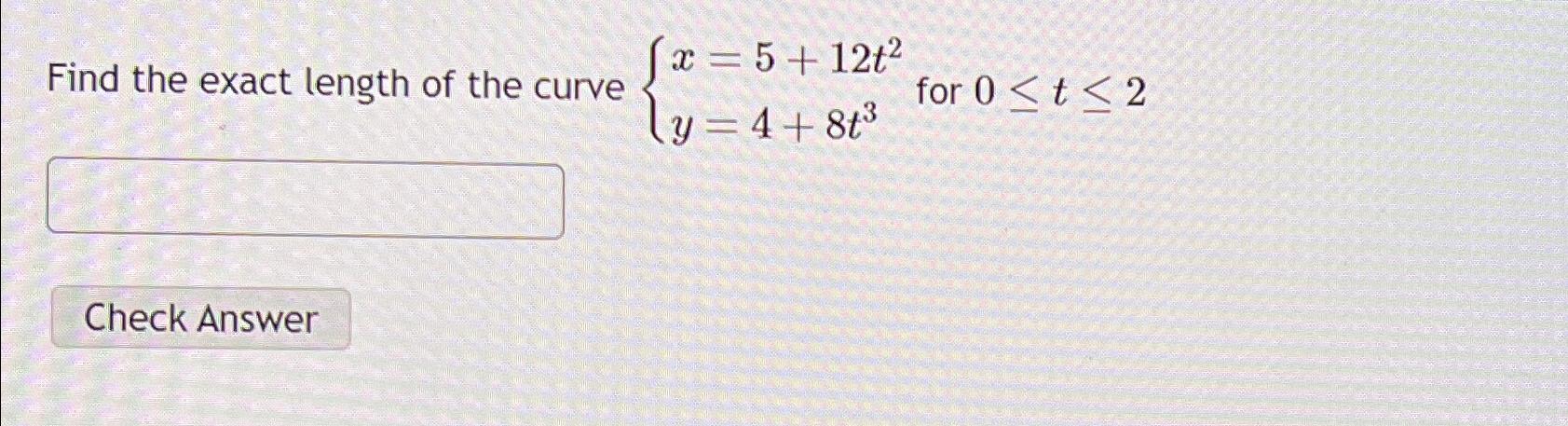 Solved Find the exact length of the curve x=5+12t2y=4+8t3 | Chegg.com