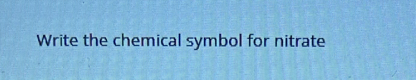 Solved Write the chemical symbol for nitrate | Chegg.com