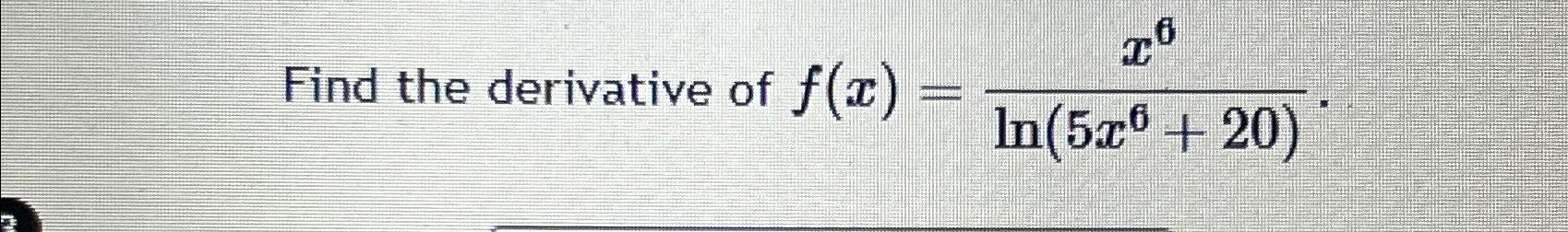 Solved Find the derivative of f(x)=x6ln(5x6+20) | Chegg.com