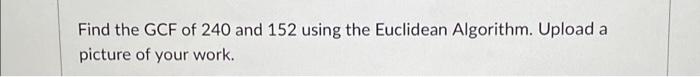 Solved Find the GCF of 240 and 152 using the Euclidean | Chegg.com