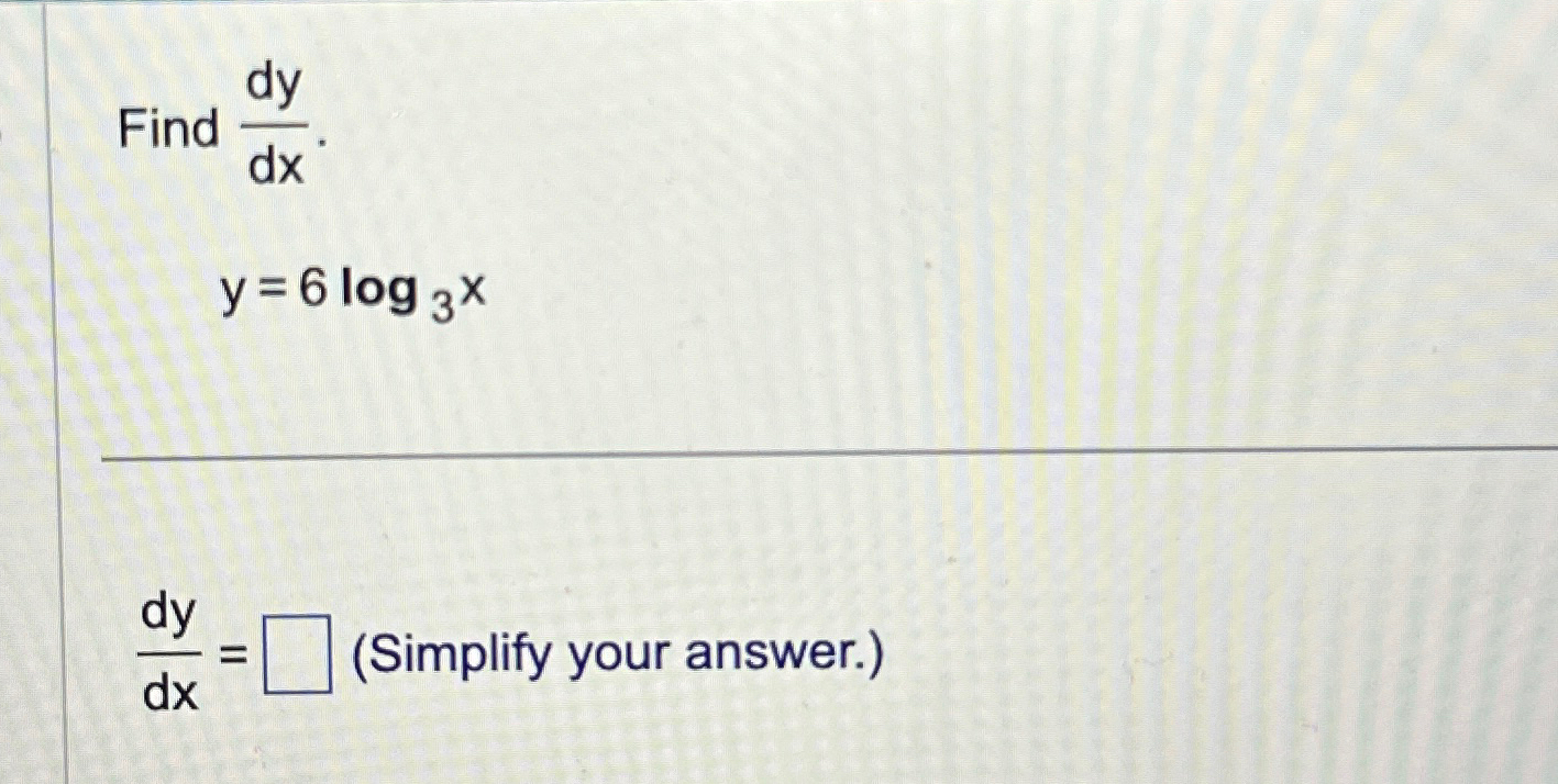 Solved Find dydx.y=6log3xdydx=(Simplify your answer.) | Chegg.com