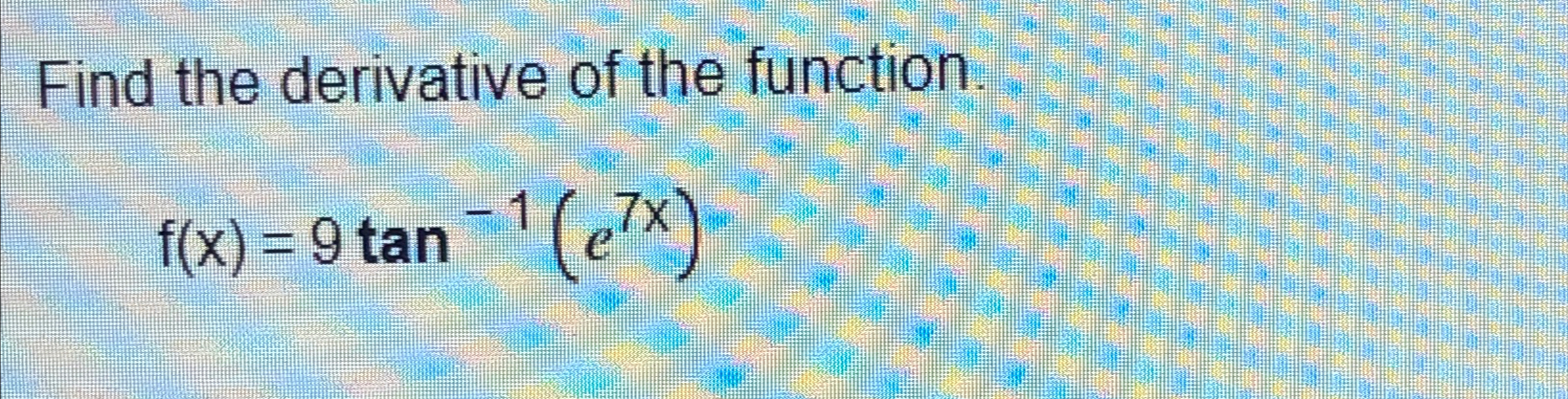 Solved Find The Derivative Of The Function F X 9tan 1 E7x