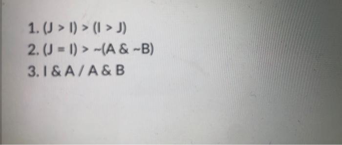 Solved 1. (J > 1) > (> J) 2. ( - 1) > -(A& -B) 3.I & A/A&B | Chegg.com