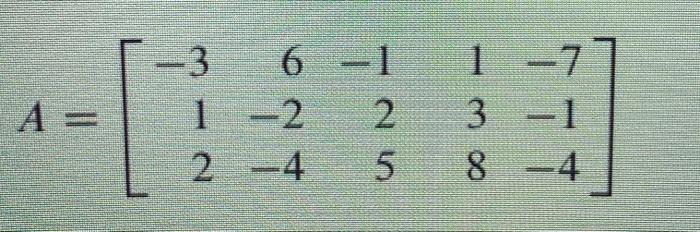 Solved A=⎣⎡−3126−2−4−125138−7−1−4⎦⎤ | Chegg.com