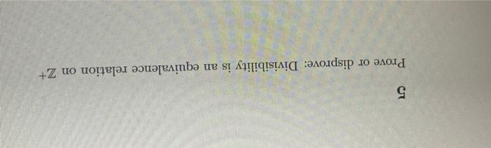 Solved 5 Prove or disprove: Divisibility is an equivalence | Chegg.com