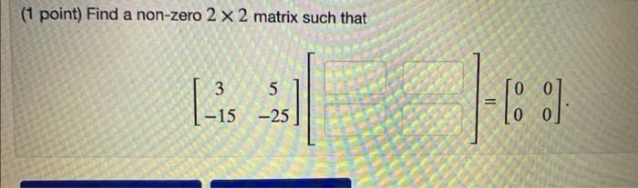 Solved ( 1 point) Find a non-zero 2×2 matrix such that | Chegg.com