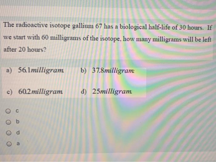 Solved The radioactive isotope gallium 67 has a biological | Chegg.com
