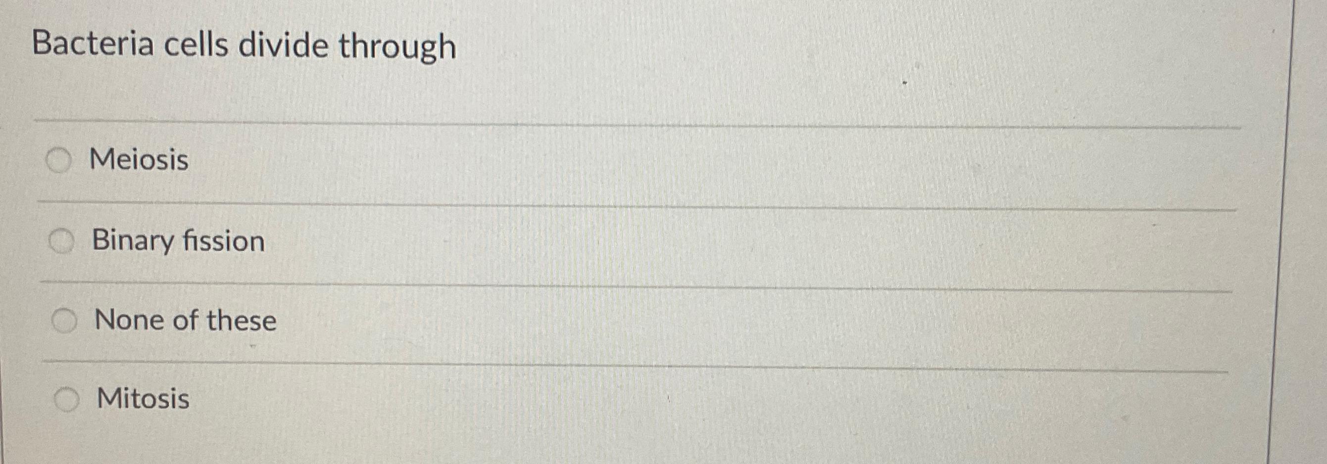 Solved Bacteria cells divide throughMeiosisBinary | Chegg.com