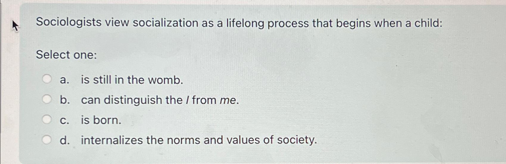 Solved Sociologists view socialization as a lifelong process | Chegg.com
