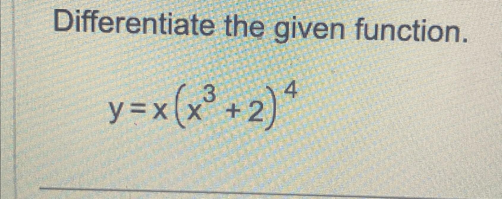 Solved Differentiate the given function.y=x(x3+2)4 | Chegg.com