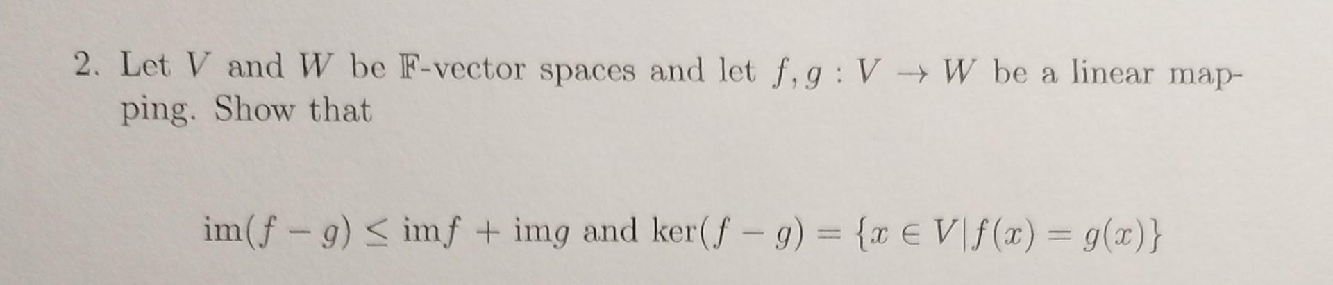 Solved 2. Let V and W be F-vector spaces and let f,g:V→W be | Chegg.com Solved 2. Let V and W be F-vector spaces and let f,g:V→W be | Chegg.com