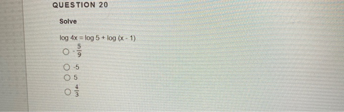 Solved QUESTION 20 Solve log 4x = log 5 + log (x - 1) 0-5 05 | Chegg.com