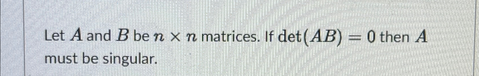 Solved Let A and B ﻿be n×n ﻿matrices. If det(AB)=0 ﻿then A | Chegg.com