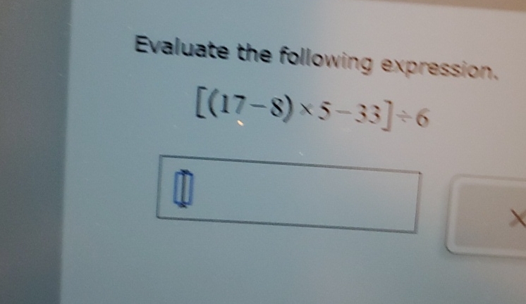 Solved Evaluate the following expression.[(17-8)×5-33]÷6 | Chegg.com