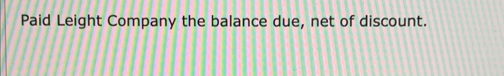 Solved Paid Leight Company the balance due, net of discount. | Chegg.com