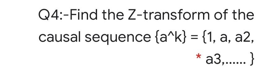Solved Q4:-Find the Z-transform of the causal sequence {a^k} | Chegg.com