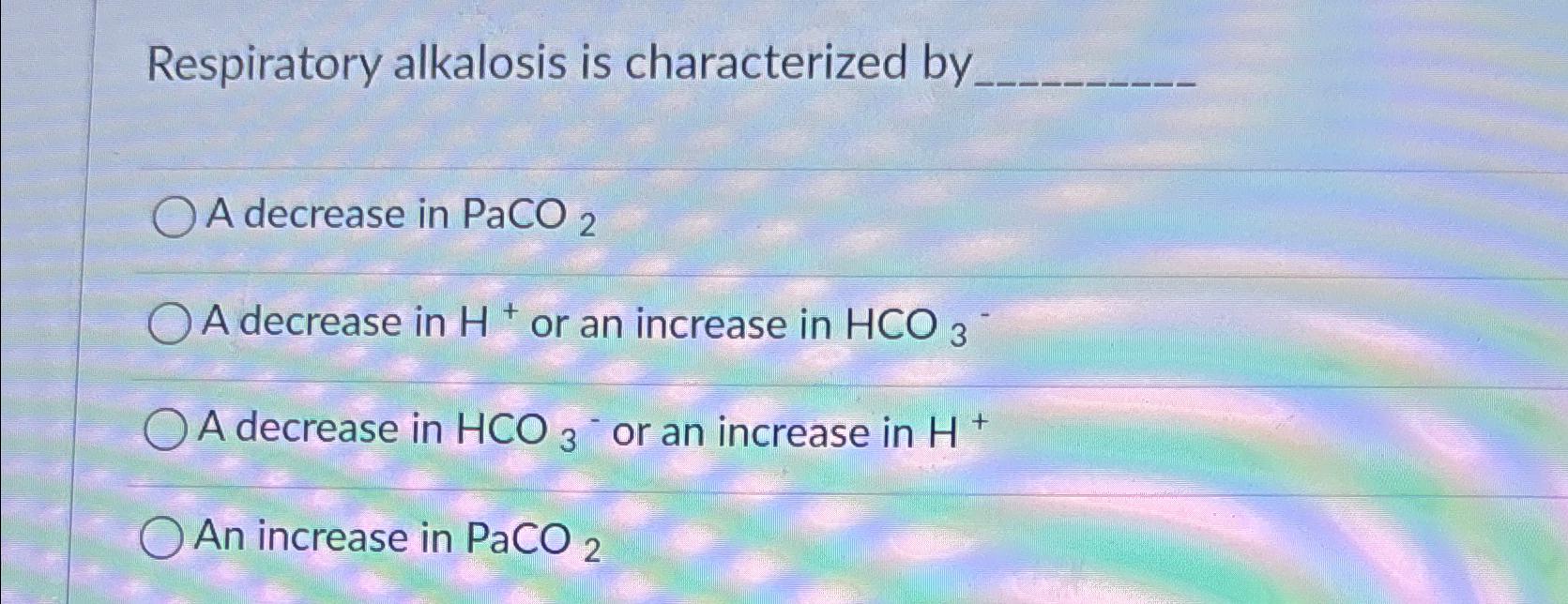 Solved Respiratory alkalosis is characterized byA decrease | Chegg.com
