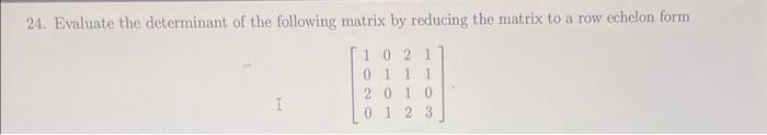 Solved 24. Evaluate the determinant of the following matrix | Chegg.com