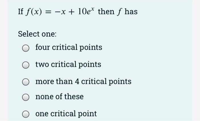 Solved If f(x)=−x+10ex then f has Select one: four critical | Chegg.com