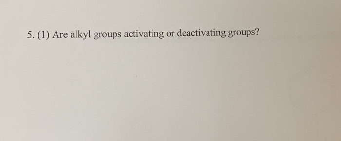 Solved 5. (1) Are alkyl groups activating or deactivating | Chegg.com