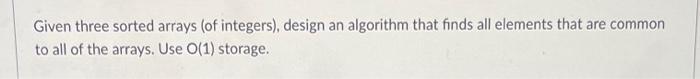 Solved Given three sorted arrays (of integers), design an | Chegg.com Solved Given three sorted arrays (of integers), design an | Chegg.com