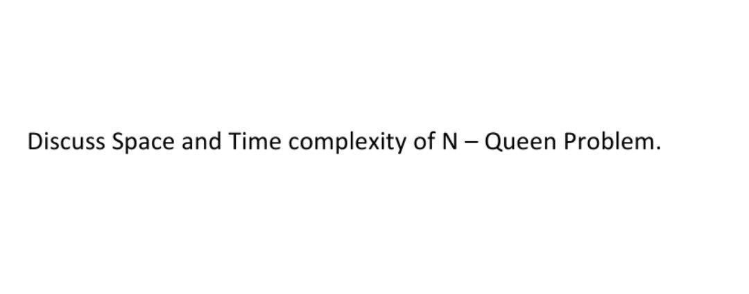 Solved Discuss Space and Time complexity of N - Queen | Chegg.com