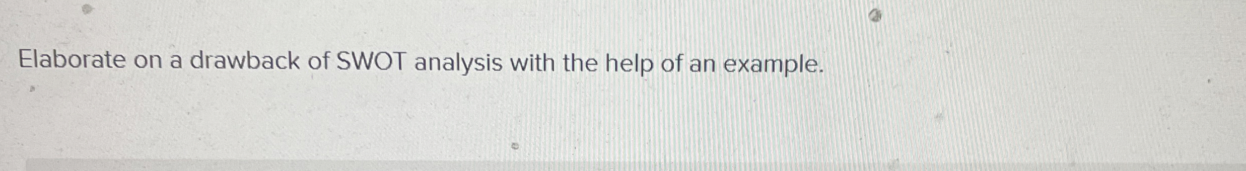 Solved Elaborate on a drawback of SWOT analysis with the | Chegg.com