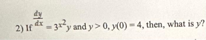 Solved 2) If dxdy=3x2y and y>0,y(0)=4, then, what is y ? | Chegg.com